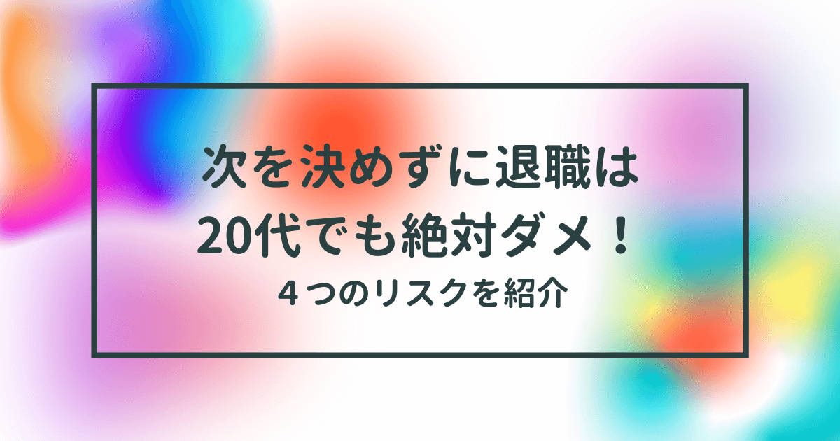 次を決めずに退職は20代でも絶対ダメ！4つのリスクを紹介 短期離職者の転職ブログ